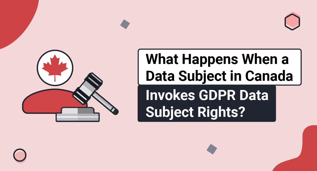 What Happens When a Data Subject in Canada Invokes GDPR Data Subject ...